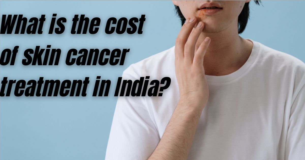 Skin Cancer Treatment Costs In India?